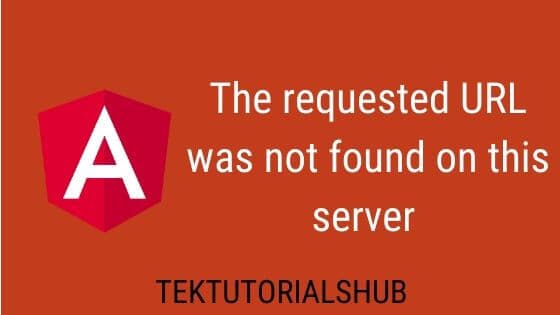The Requested Url Was Not Found On This Server Error In Angular Tektutorialshub