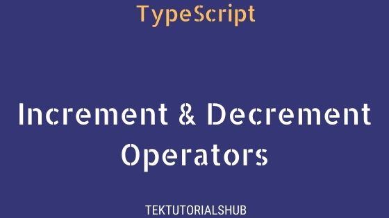 Increment And Decrement Operators In Typescript Tektutorialshub