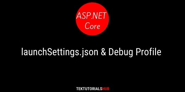 Launchsettingsjson And Debug Profile In Aspnet Core Tektutorialshub