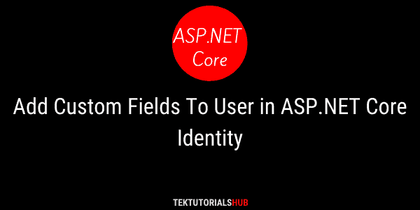 Add Custom Fields To User In Aspnet Core Identity Tektutorialshub 8104