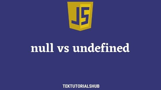 Null Vs Undefined In JavaScript TekTutorialsHub